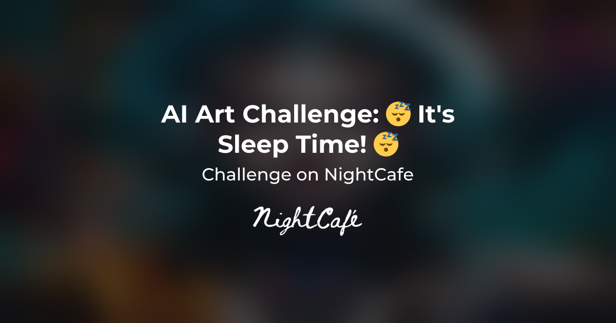 Challenge Results for 😴 It's Sleep Time! 😴 - NightCafe