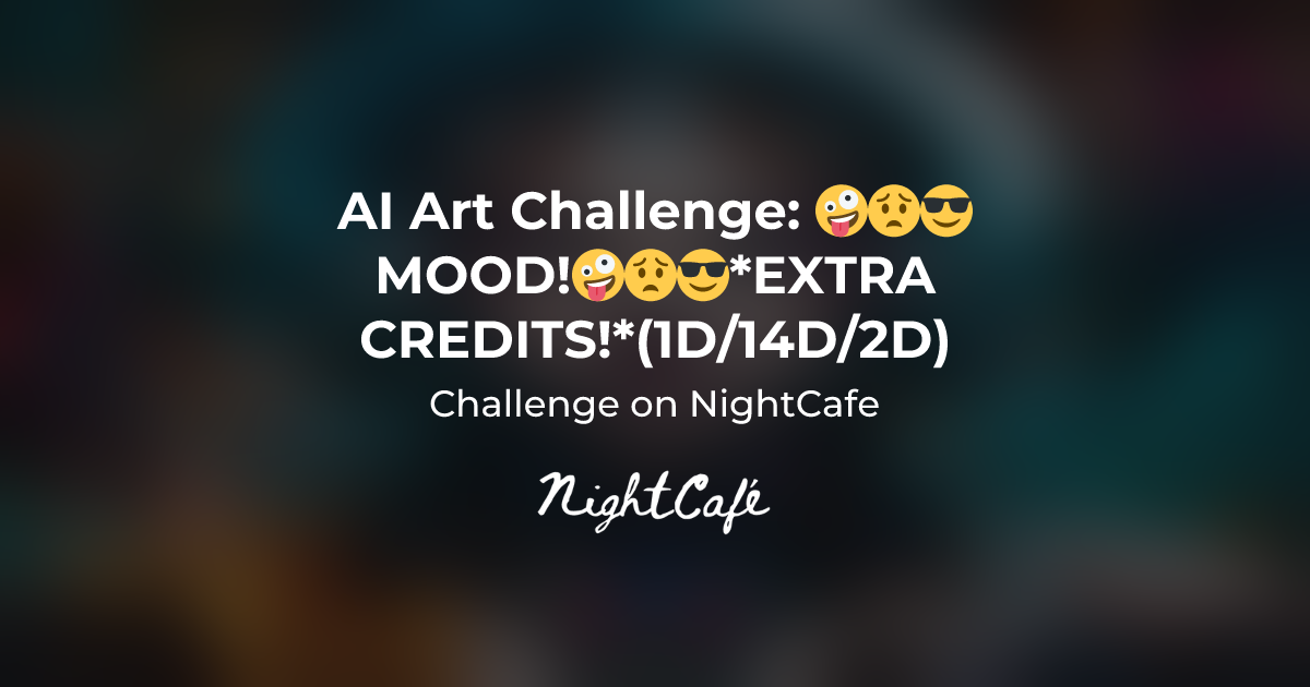 Challenge Results for 🤪😟😎MOOD!🤪😟😎*EXTRA CREDITS!*(1D/14D/2D) - NightCafe