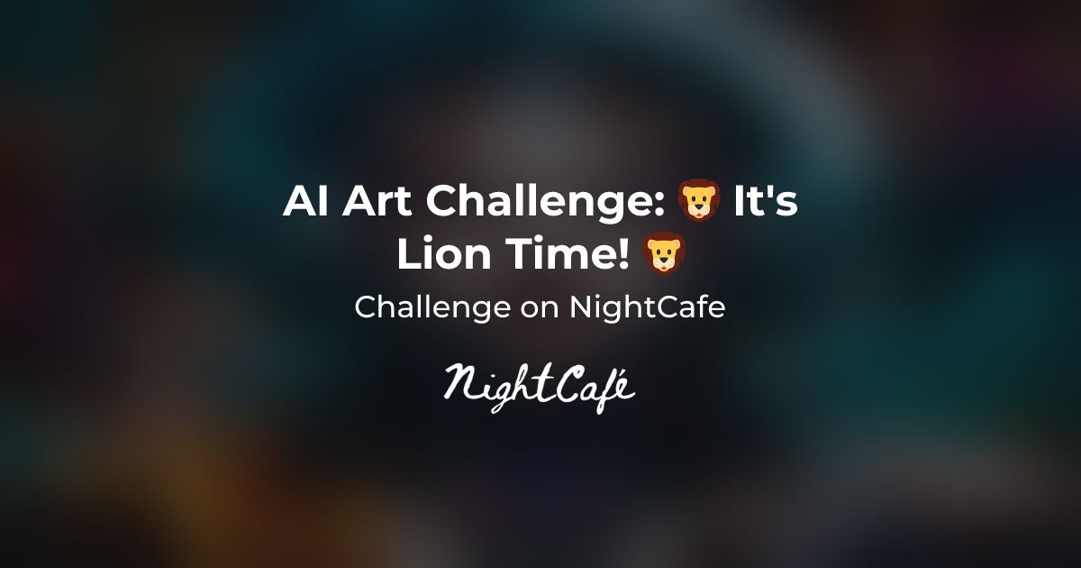 Challenge Results for 🦁 It's Lion Time! 🦁 - NightCafe