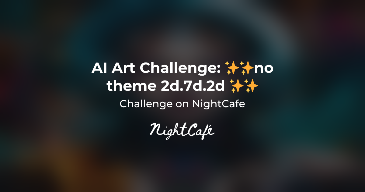 Challenge Results for ️ ️no theme 2d.7d.2d ️ ️ - NightCafe Creator