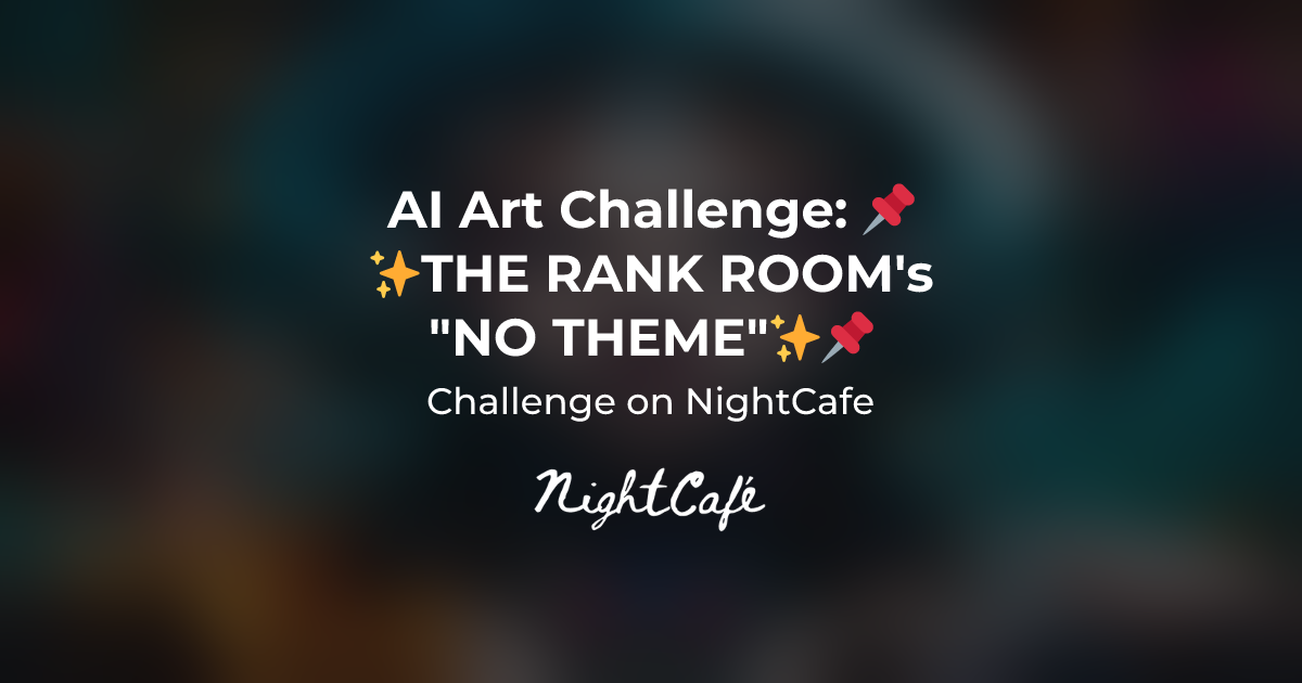 Challenge Results for 📌 ️THE RANK ROOM's "NO THEME" ️📌 - NightCafe