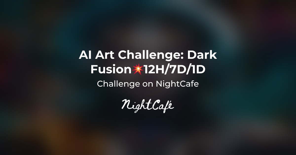 Challenge Results for Dark Fusion💥12H/7D/1D - NightCafe