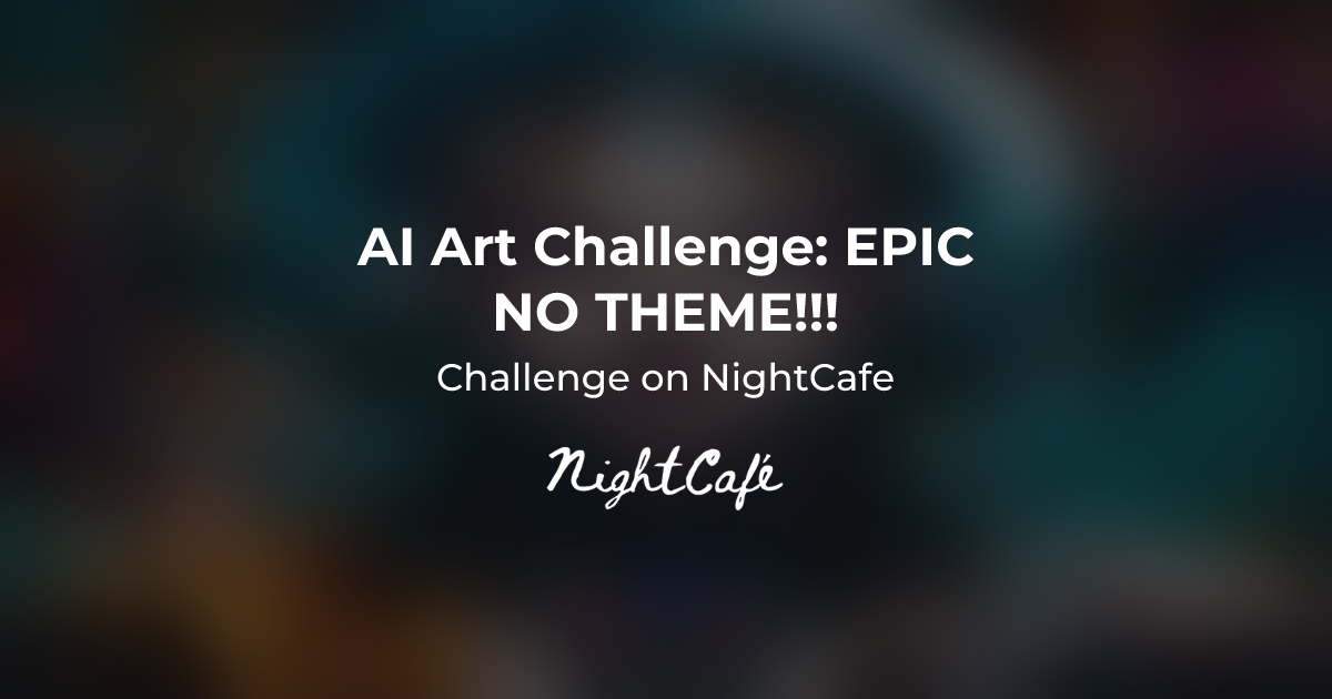 Challenge Results for EPIC NO THEME!!! - NightCafe Creator