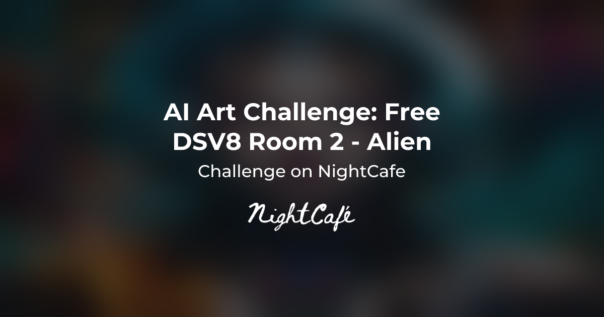 Challenge Results for Free DSV8 Room 2 - Alien - NightCafe