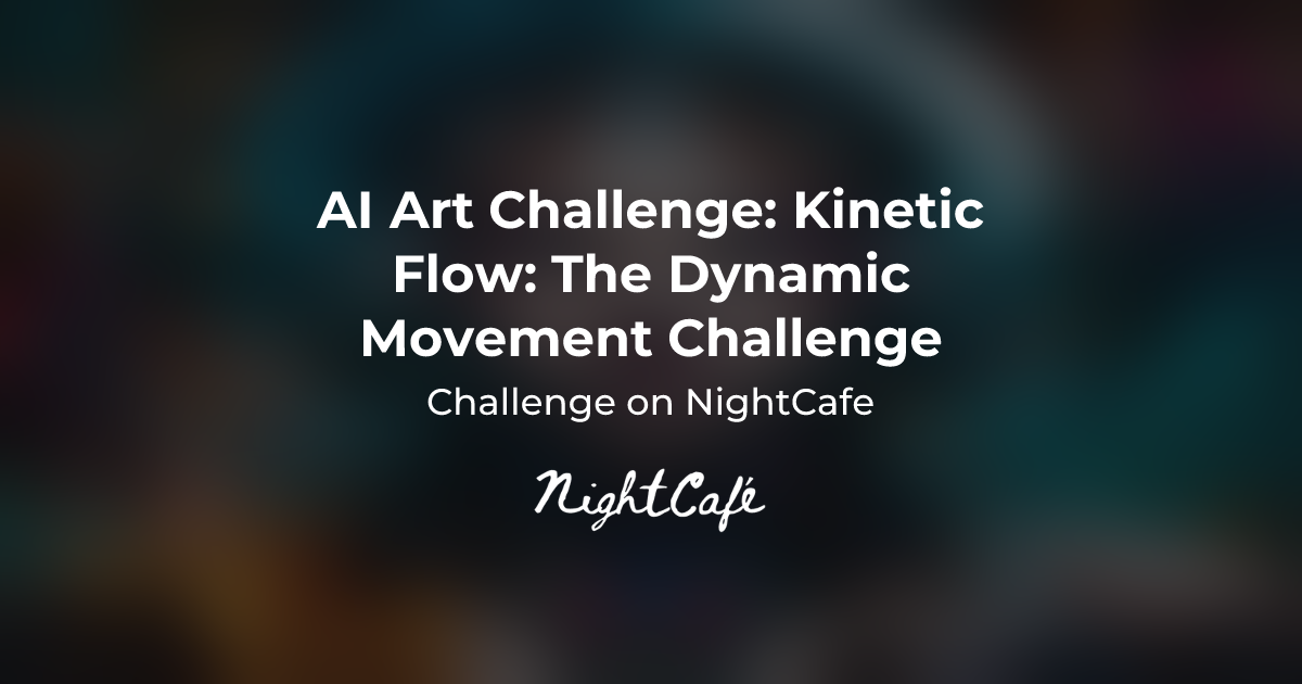 Challenge Results for Kinetic Flow: The Dynamic Movement Challenge - NightCafe Creator