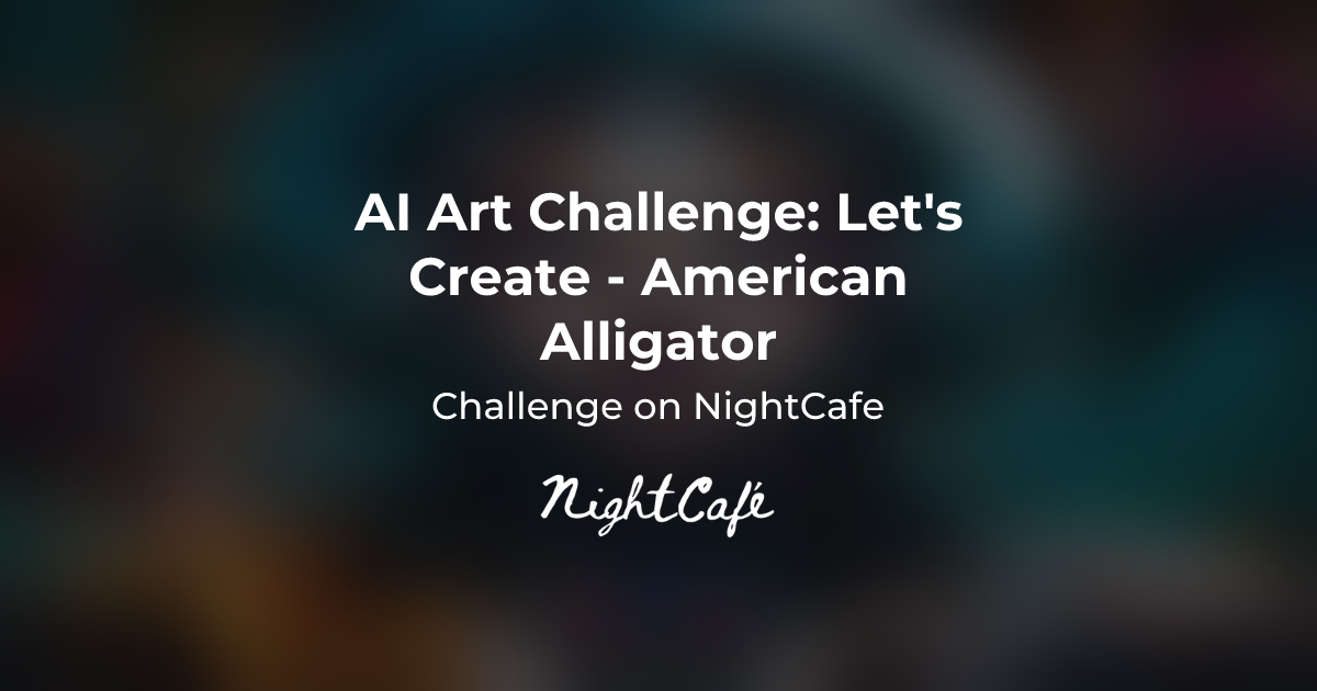 Challenge Results for Let's Create - American Alligator - NightCafe