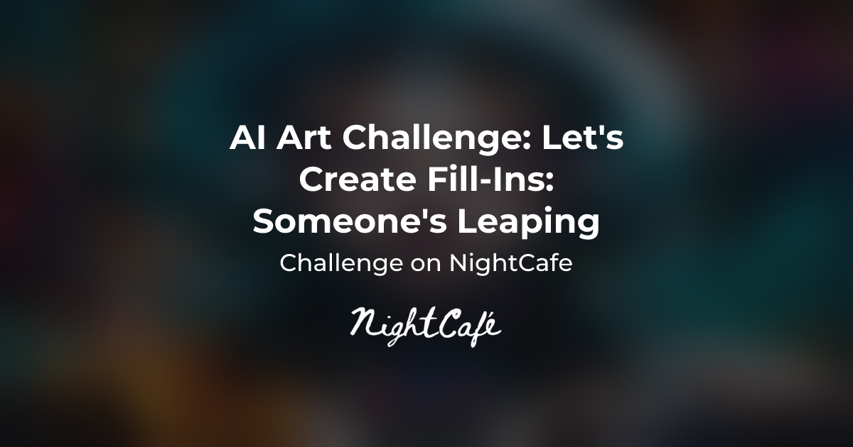 Challenge Results for Let's Create Fill-Ins: Someone's Leaping - NightCafe