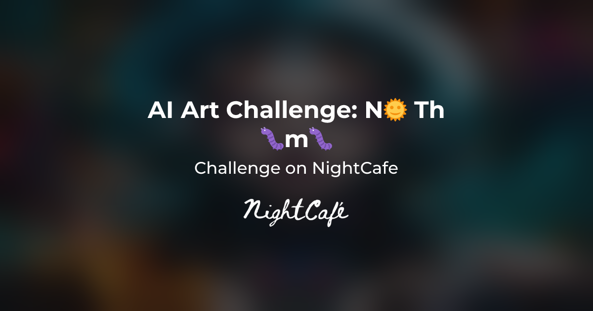 Challenge Results for N🌞 Th🐛m🐛 - NightCafe