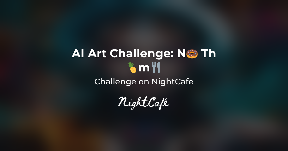 Challenge Results for N🍩 Th🍍m🍴 - NightCafe Creator