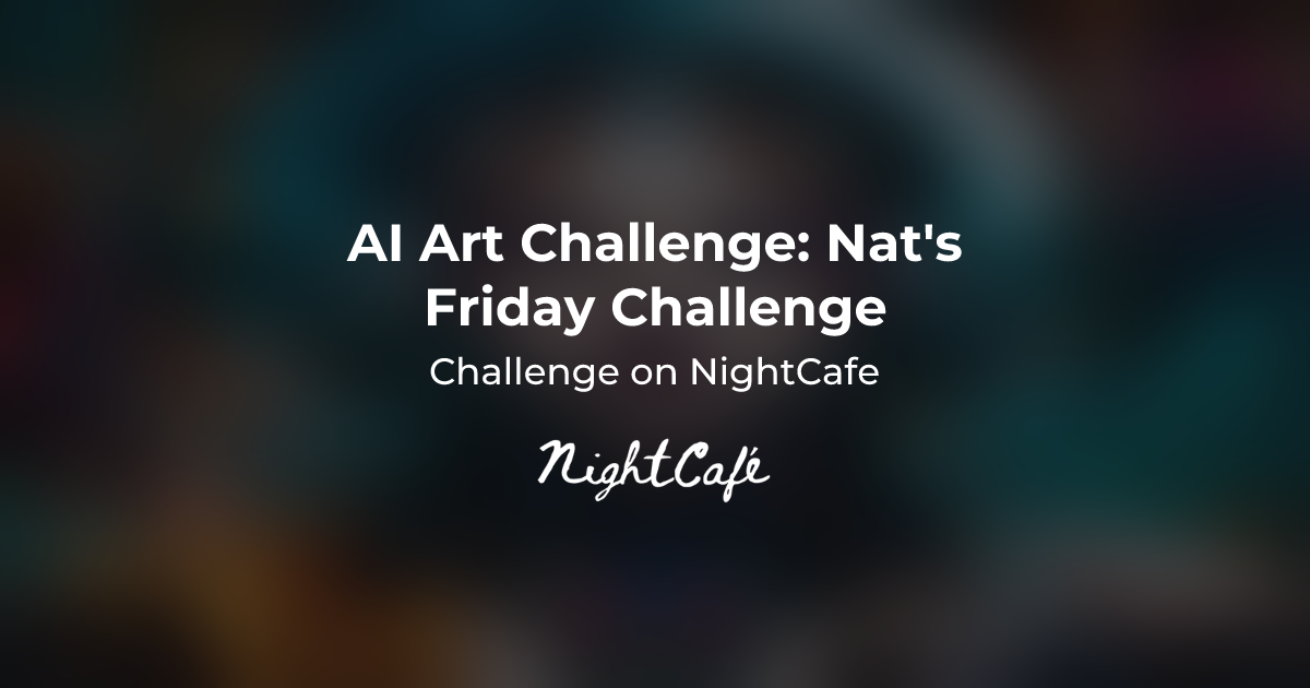 Challenge Results for Nat's Friday Challenge - NightCafe