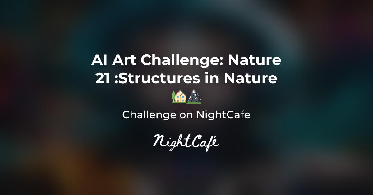Challenge Results for Nature 21 :Structures in Nature🏡🏔️ - NightCafe