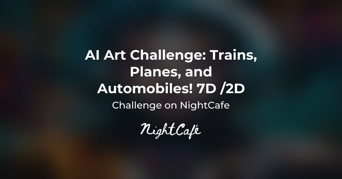 Challenge Results for Trains, Planes, and Automobiles! 7D /2D - NightCafe