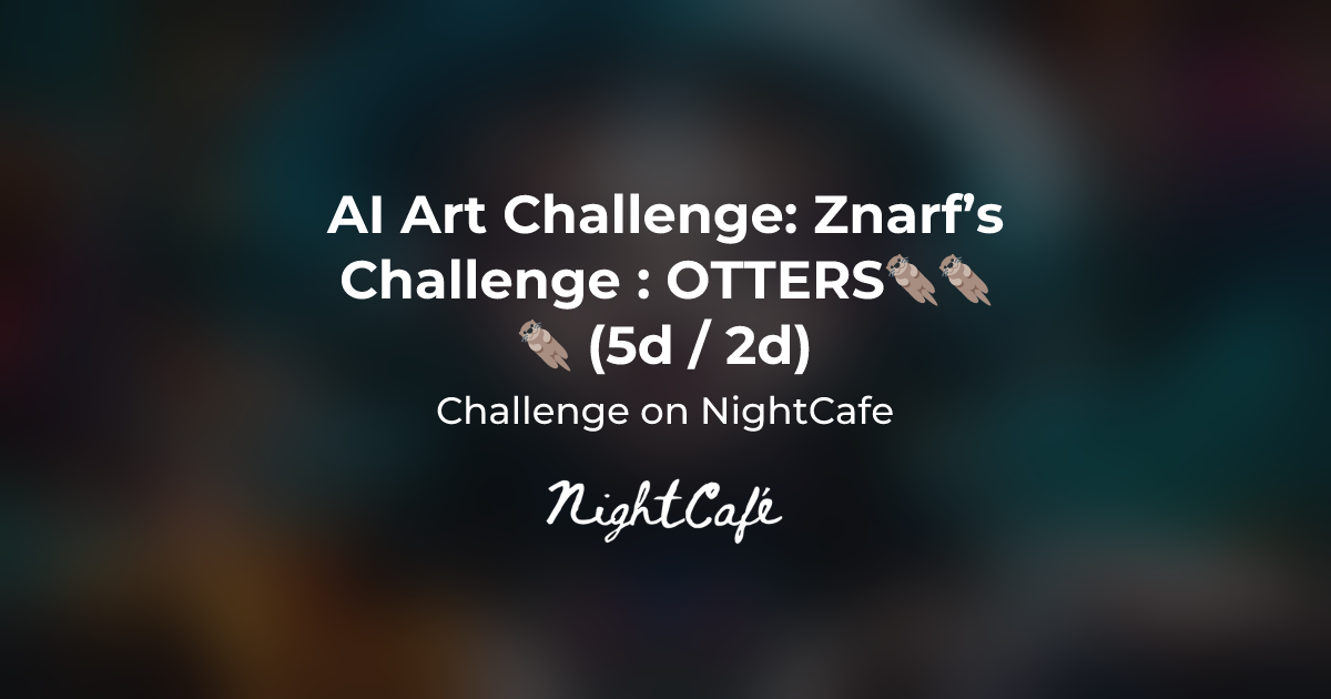 Challenge Results for Znarf’s Challenge : OTTERS🦦🦦🦦 (5d / 2d) - NightCafe