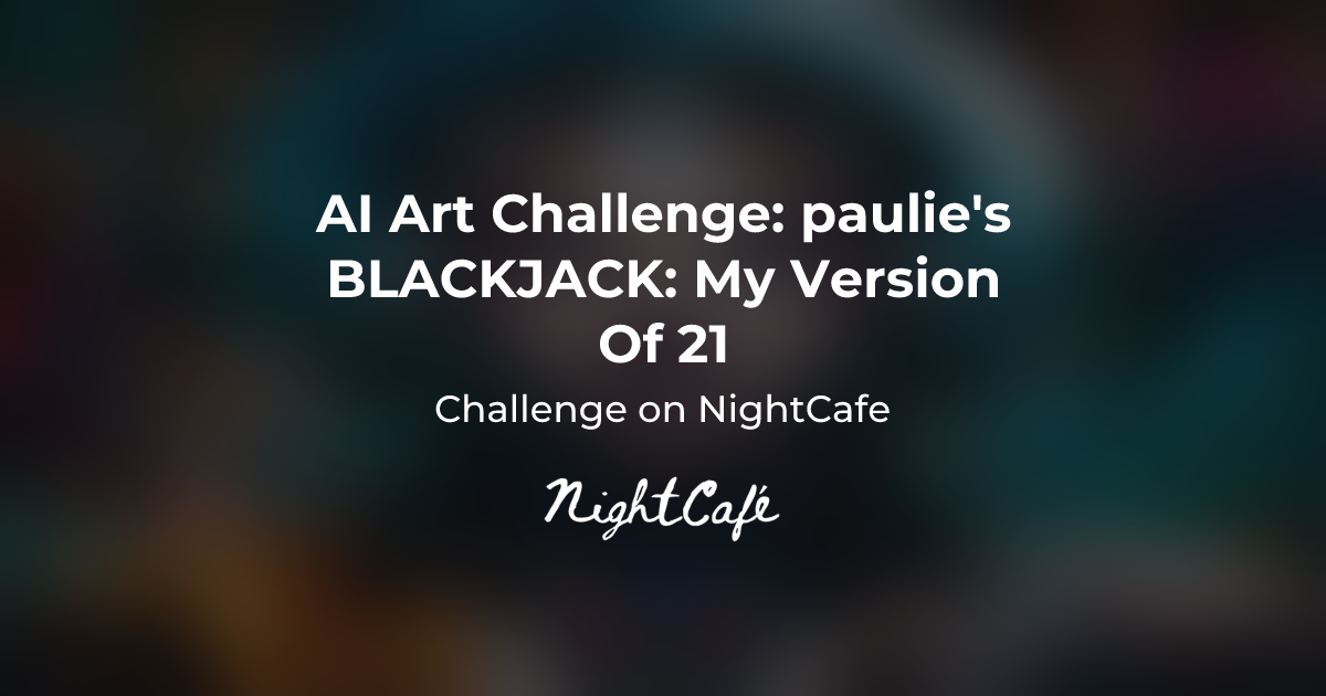 Challenge Results for paulie's BLACKJACK: My Version Of 21 - NightCafe