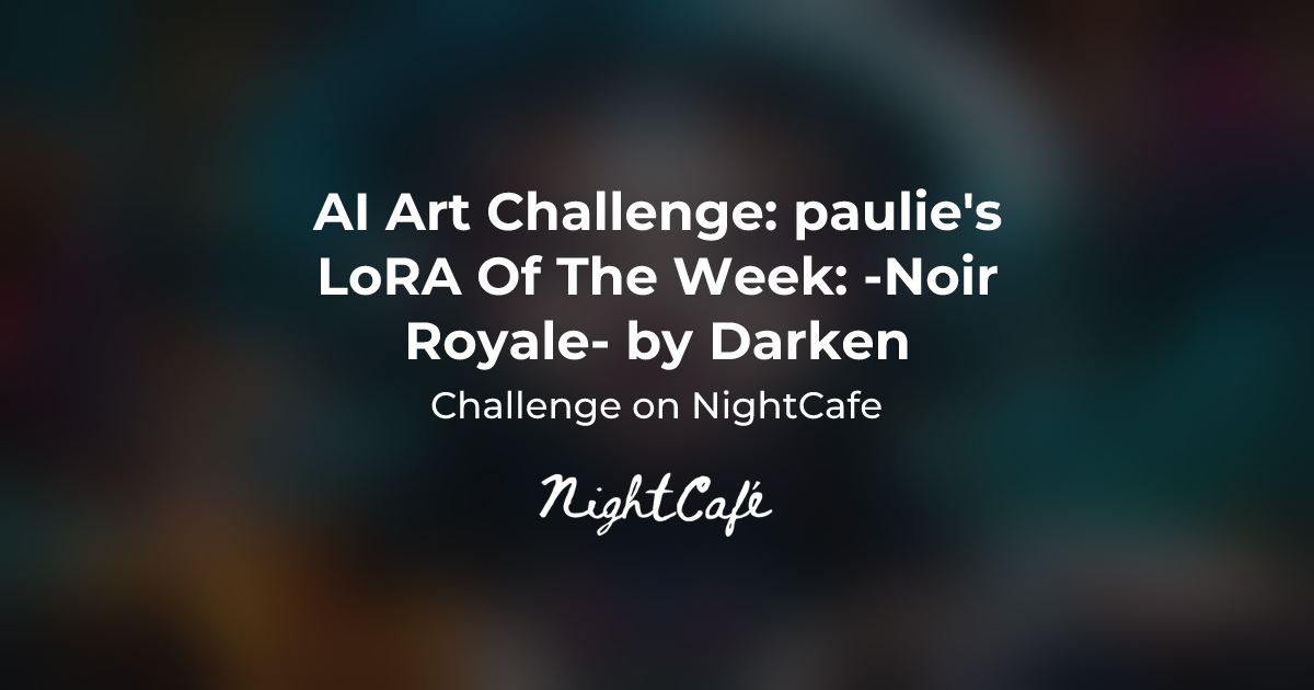 Challenge Results for paulie's LoRA Of The Week: -Noir Royale- by Darken - NightCafe
