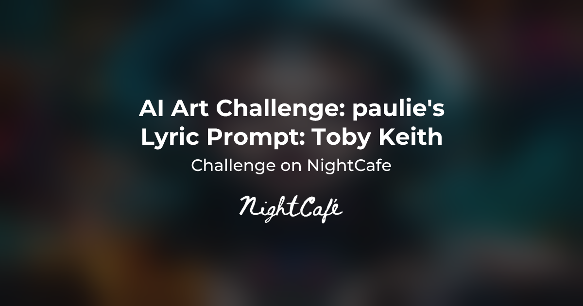 Challenge Results for paulie's Lyric Prompt: Toby Keith - NightCafe