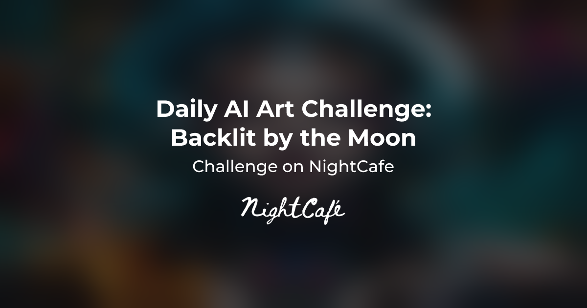 Challenge Results for Backlit by the Moon - NightCafe