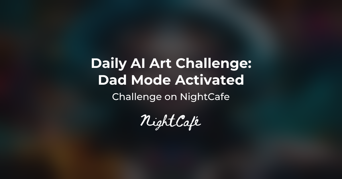 Challenge Results for Dad Mode Activated - NightCafe