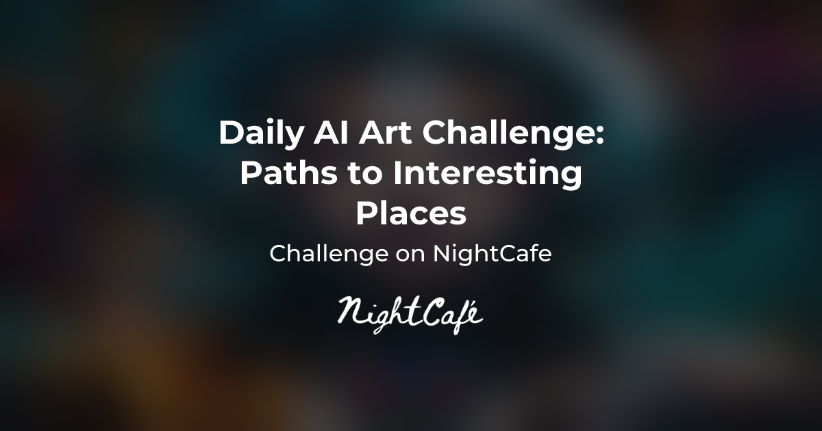 Challenge Results for Paths to Interesting Places - NightCafe