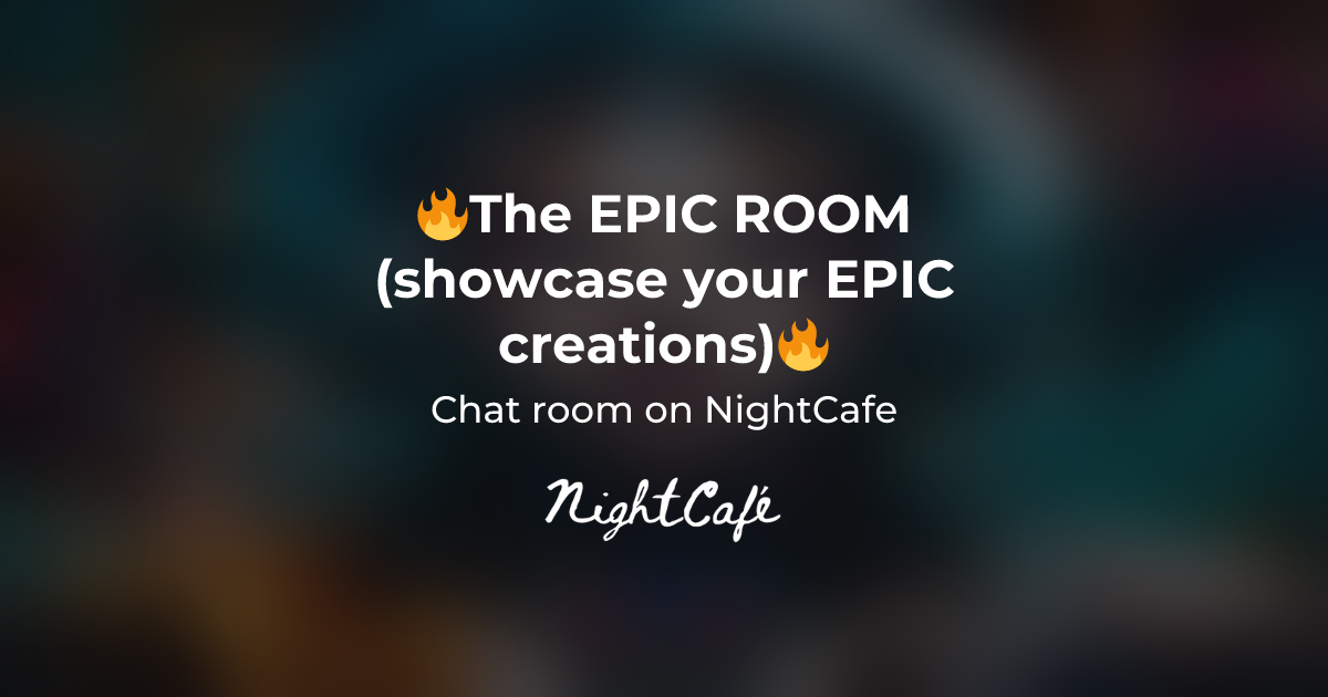 🔥The EPIC ROOM (showcase your EPIC creations)🔥 - Chat room on NightCafe ...