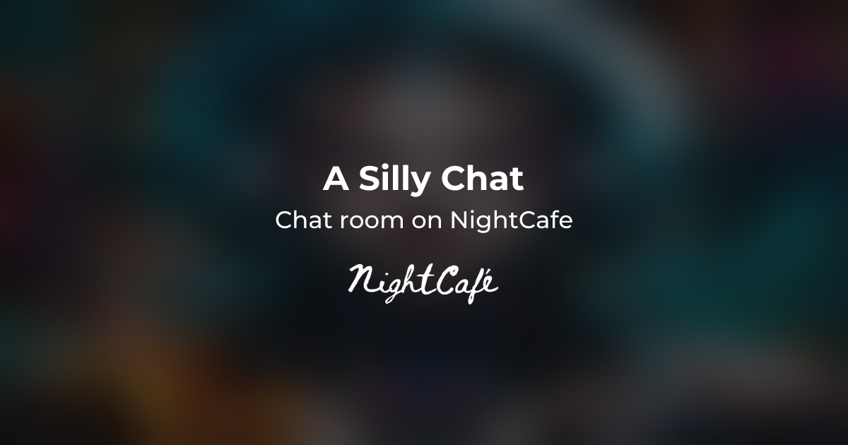 A Silly Chat - Chat room on NightCafe - NightCafe Creator