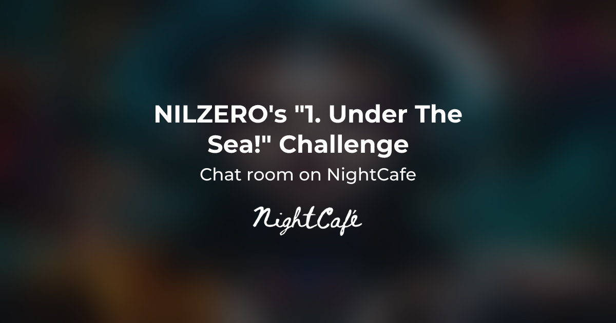 NILZERO's "1. Under The Sea!" Challenge - Chat room on NightCafe ...